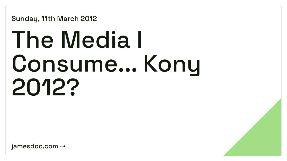 The Media I Consume... Kony 2012? · James Doc