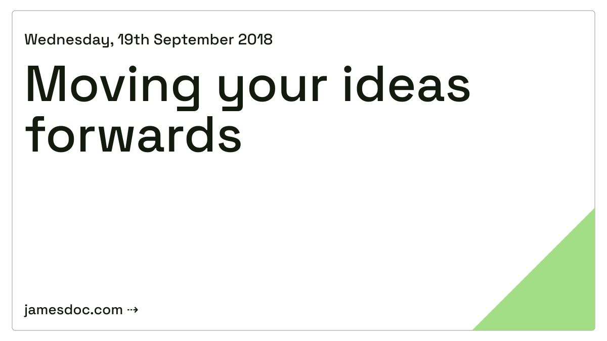 Moving your ideas forwards · James Doc