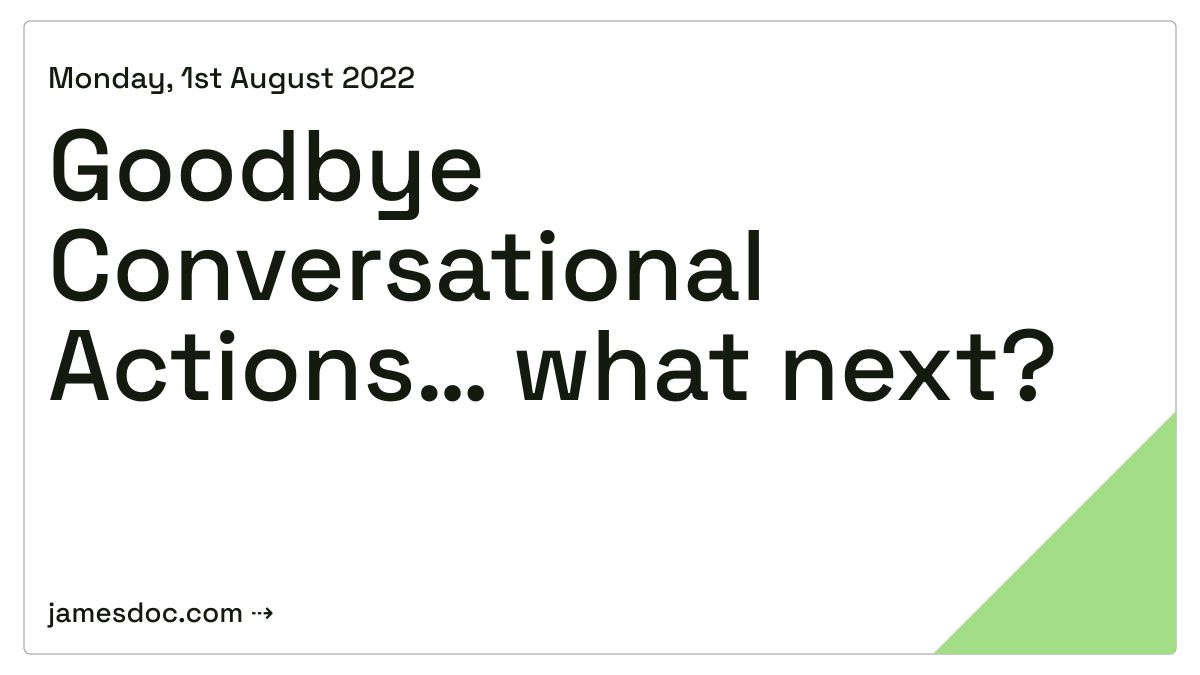 Goodbye Conversational Actions… what next? · James Doc